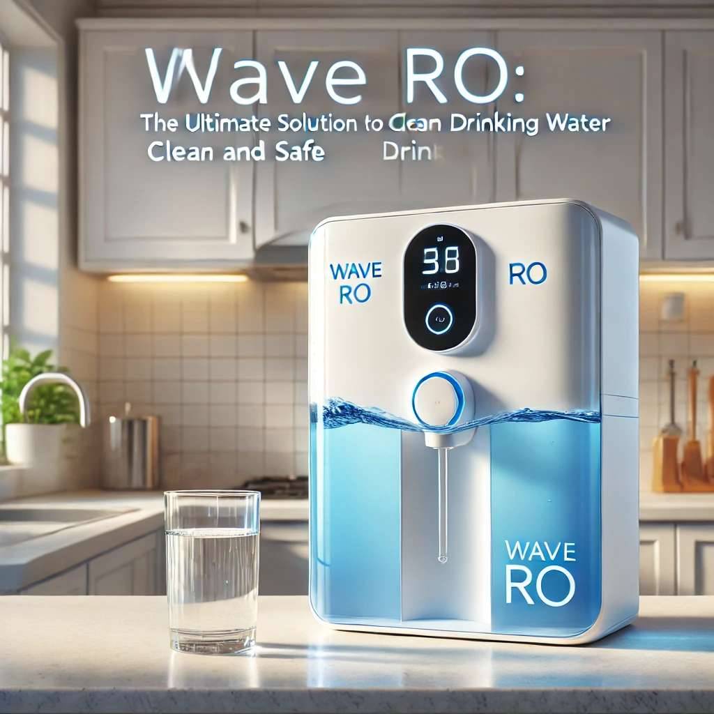 Wave RO: The Ultimate Solution for Clean and Safe Drinking Water
